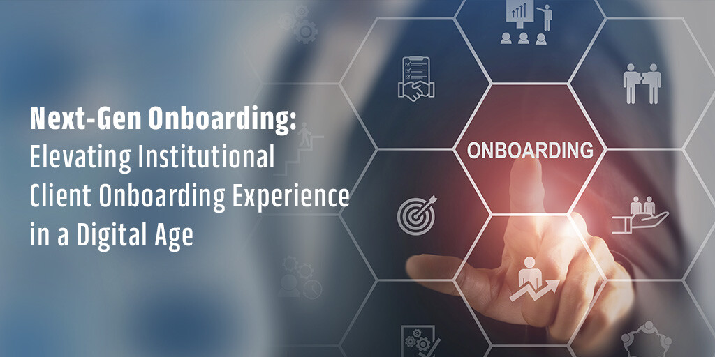 Next-Gen Onboarding: Elevating Institutional Client Onboarding Experience in a Digital Age